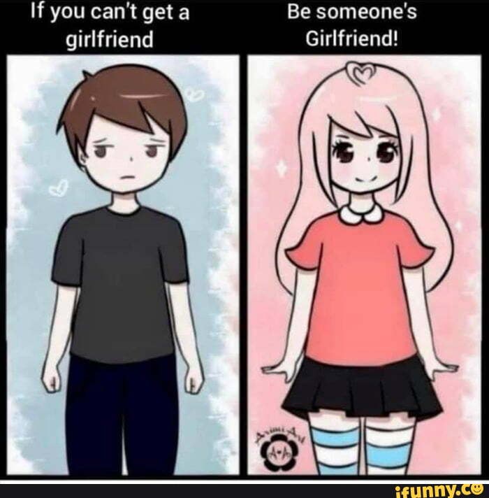 If You Cant Get A Be Someones Girlfriend Girlfriend Ifunny