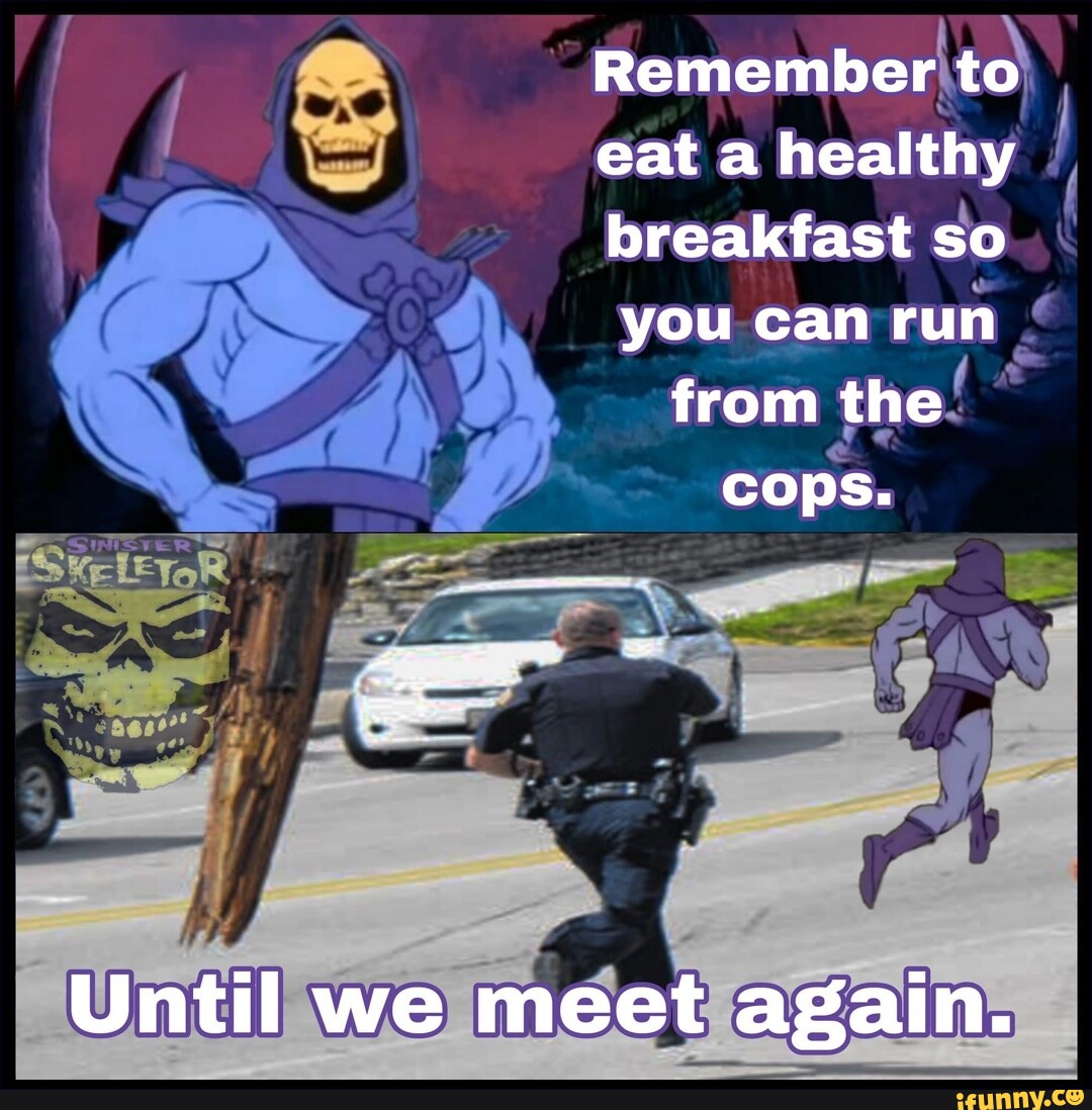 Remember to eat a healthy breakfast so you can run from the cops. Until ...