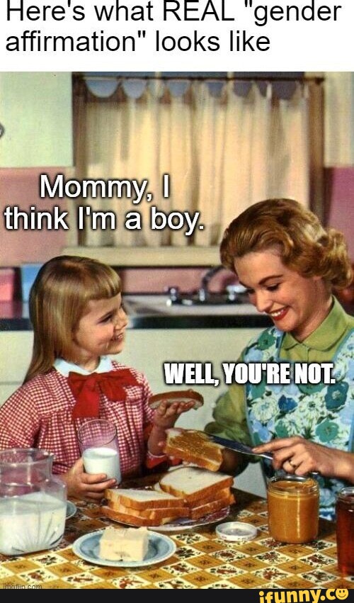 Heres what REAL gender affirmation" looks like Mommy, I think I'm a boy ...