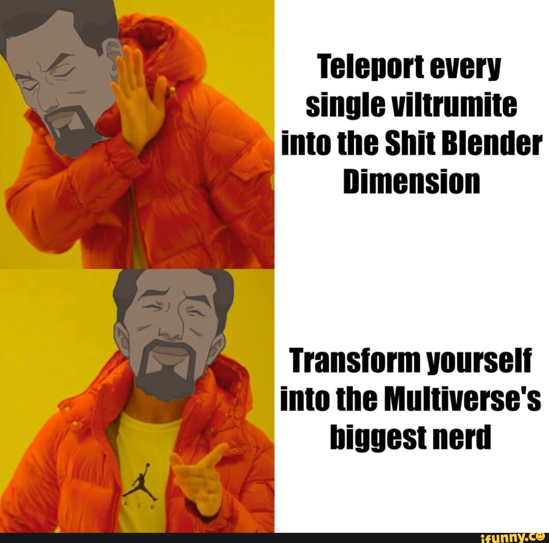 Teleport every single viltrumite into the Shit Blender Dimension ...