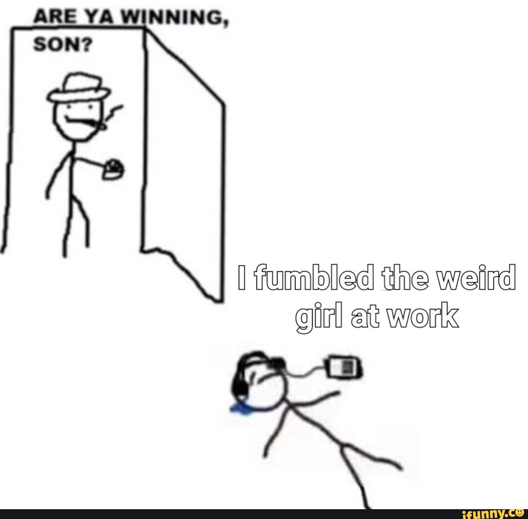 ARE YA WINNING, SON? tumbled! the weirel Girl at work - iFunny
