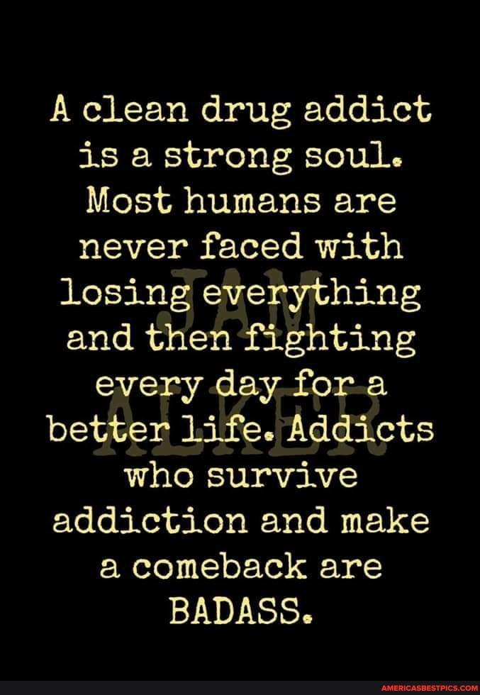 A clean drug addict is a strong soul. Most humans are never faced with ...