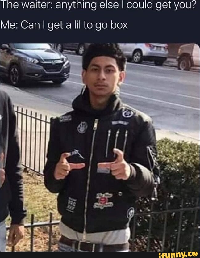 The waiter: anything else I coula get you? Me: Can I get a lil to go ...