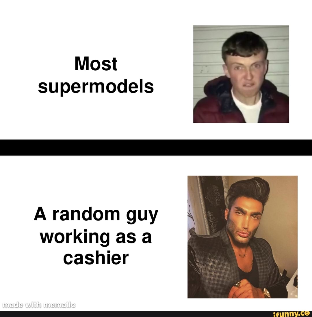 Most supermodels A random guy working as a cashier - iFunny