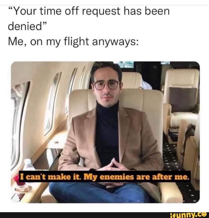 "Your time off request has been denied" Me, on my flight anyways: can't ...
