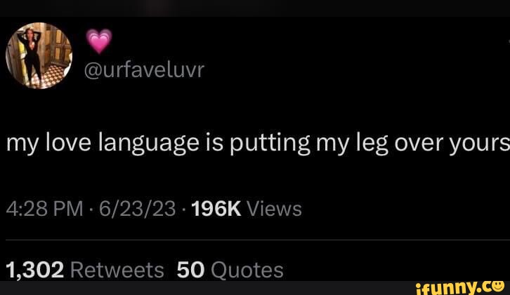 @urfaveluvr my love language is putting my leg over yours PM - 196K ...