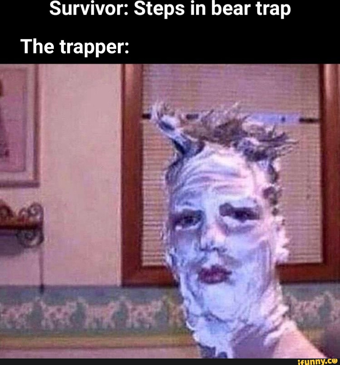 Survivor: Steps in bear trap The trapper: - iFunny