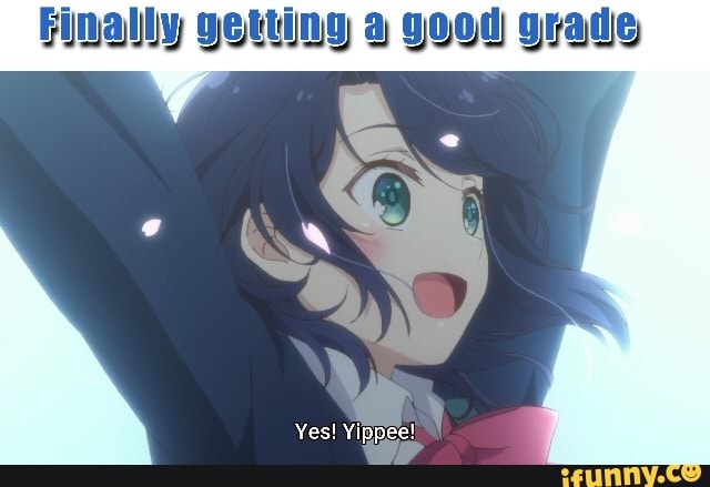 Finally getting good grade Yes! Yippee! - iFunny