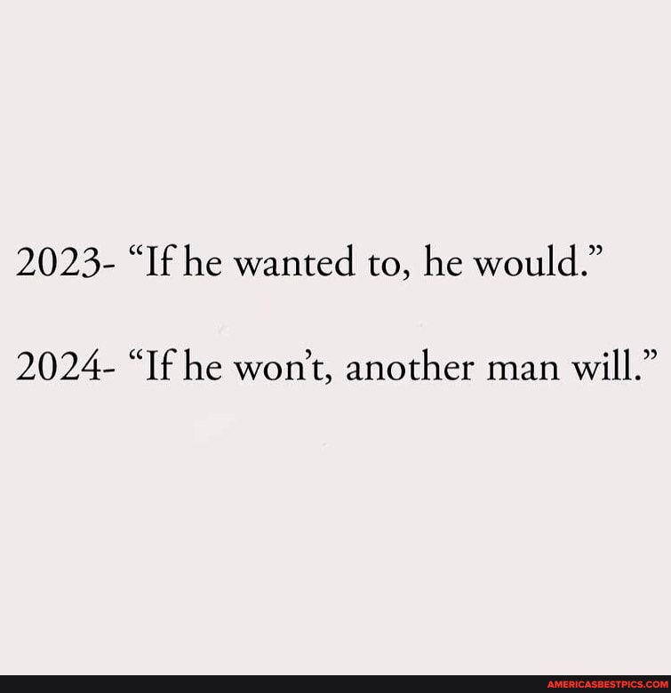 ️‍🩹 - 2023- "If he wanted to, he would." 2024- "If he won't, another man will." - America’s best ...