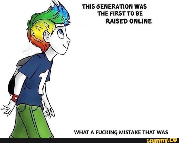 GENERATION THE FIRST TO BE RAISED ONLINE - iFunny