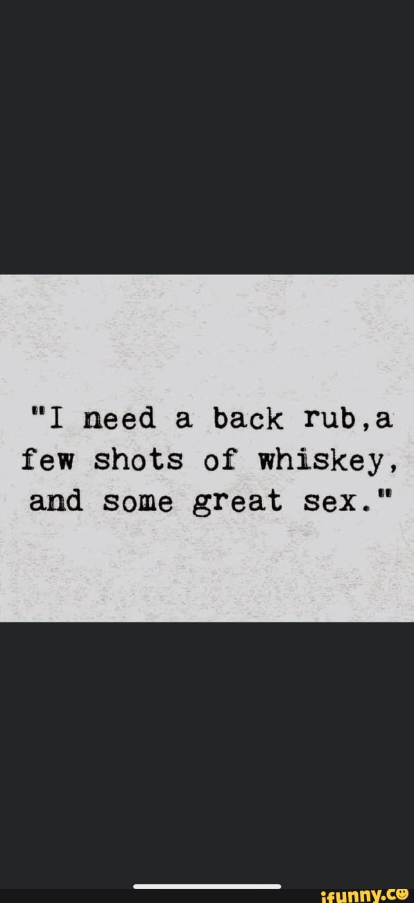 Meed a back rub,& few shots of whiskey, and some great sex." - iFunny