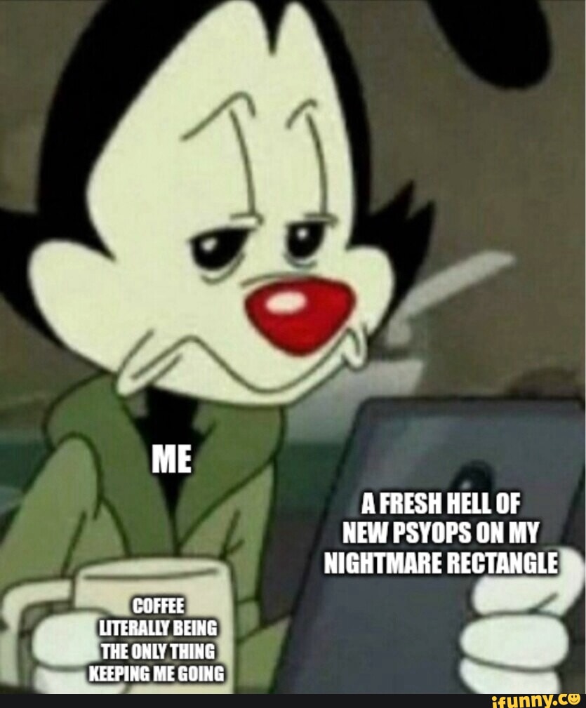 ME AFRESH HELE OF NEW PSYOPS ON MY NIGHTMARE RECTANGLE COFFEE LITERALLY ...