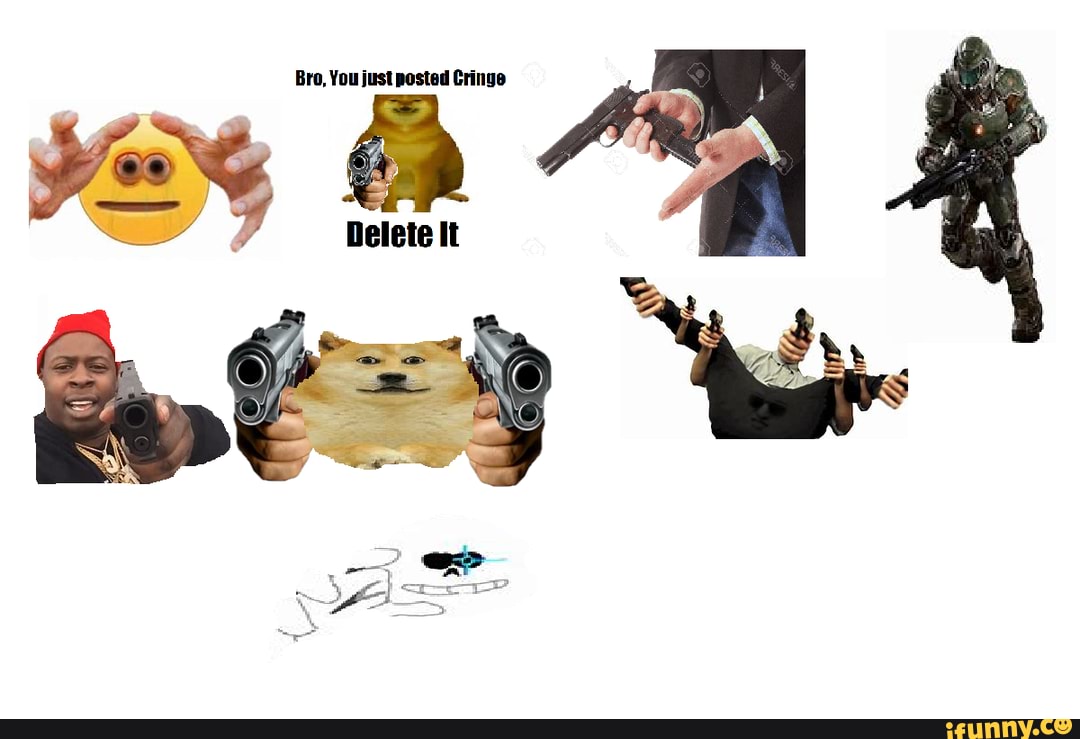 Bro, You just posted Cringe - iFunny