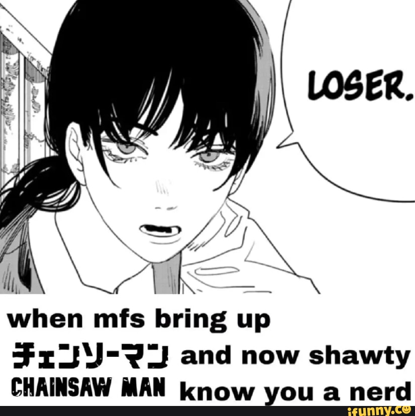 When mfs bring up Fr and now shawty CHAINSAW MAN know you a nerd - iFunny