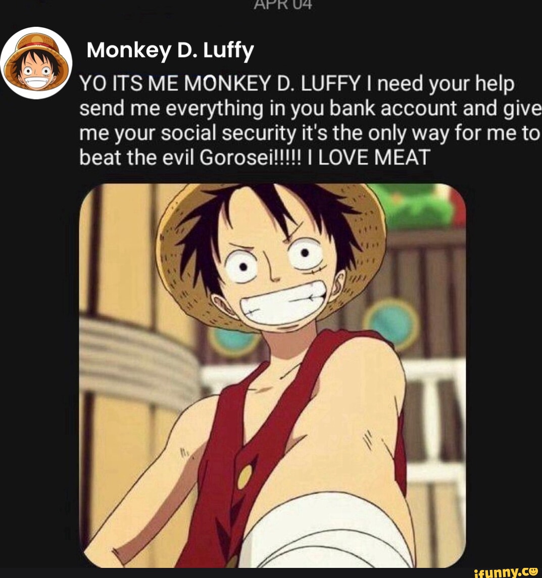 Monkey D. Luffy YO ITS ME MONKEY D. LUFFY I need your help send me ...