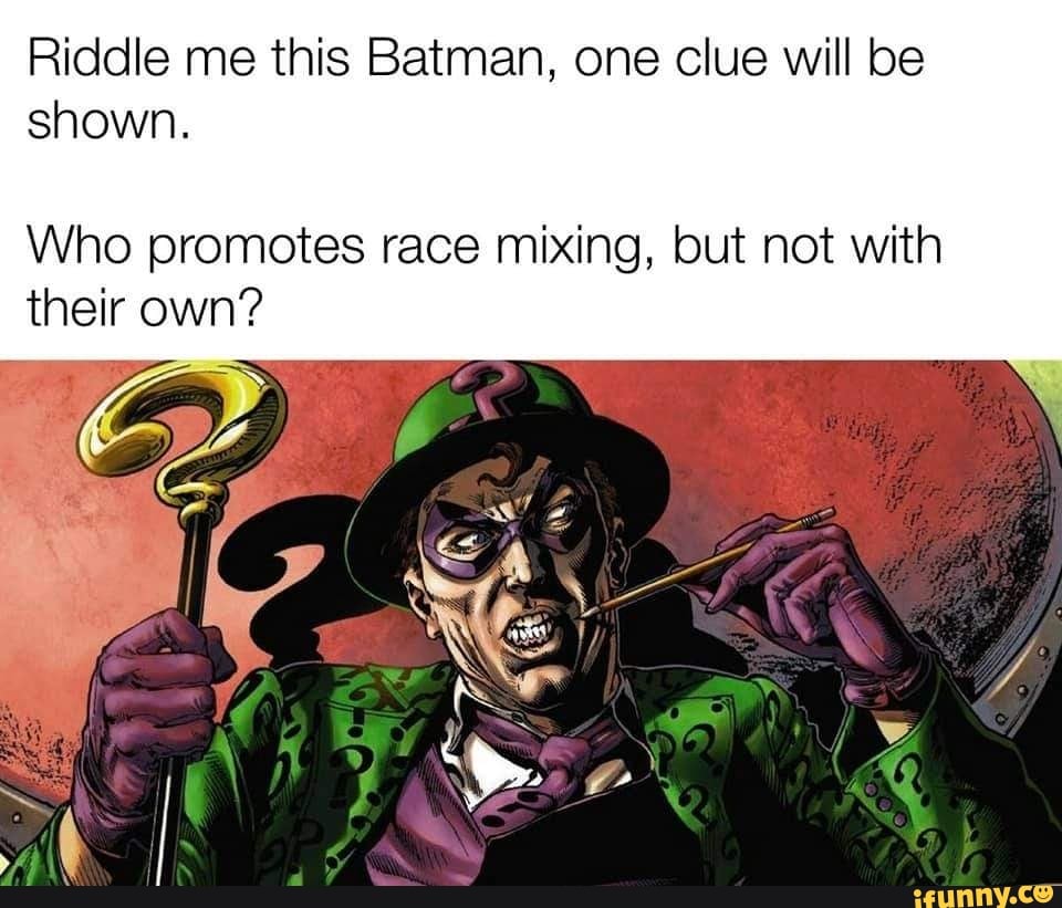 Riddle me this Batman, one clue will be shown. Who promotes race mixing ...
