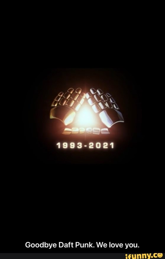 1993-2021 Goodbye Daft Punk. We love you. - Goodbye Daft Punk. We love you. - iFunny
