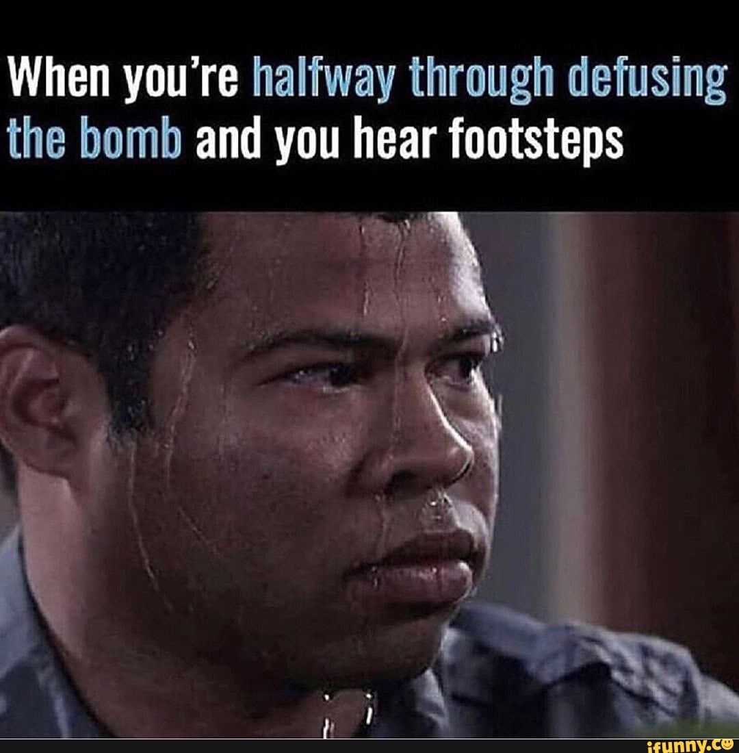 When you're halfway through defusing the bomb and you hear footsteps ...