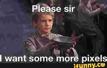 Please sir I want some more pixels - iFunny