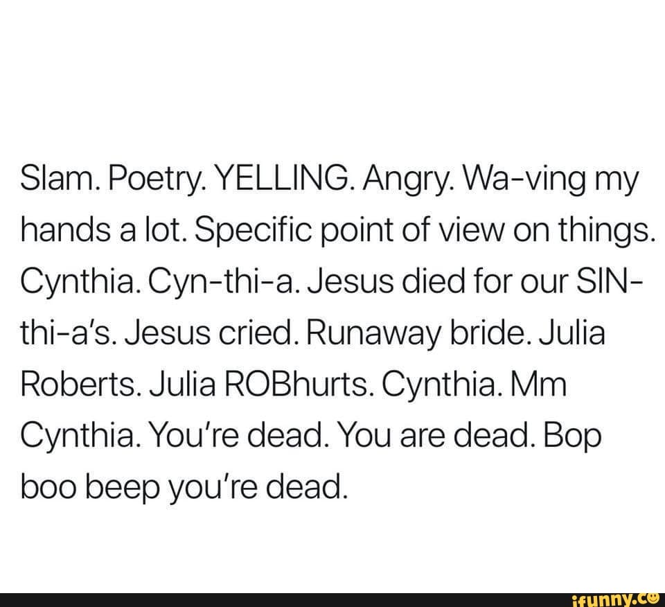 Slam. Poetry. YELLING. Angry. Wa-ving my hands a lot. Specific point of ...