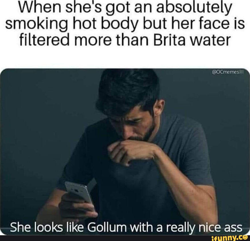 When shes got an absolutely smoking hot body but her face is filtered ...