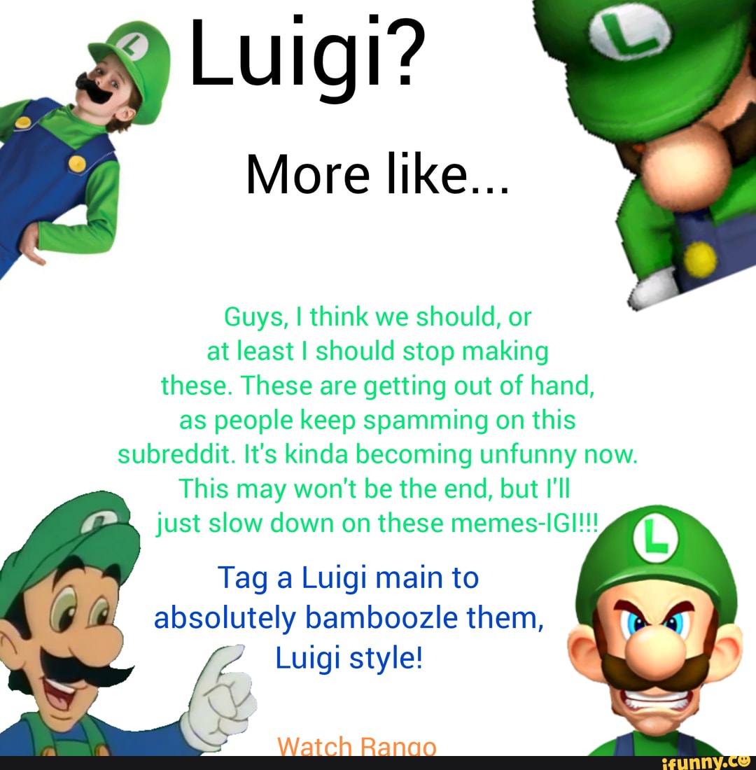 Luigi? More like... Guys, I think we should, or at least I should stop ...