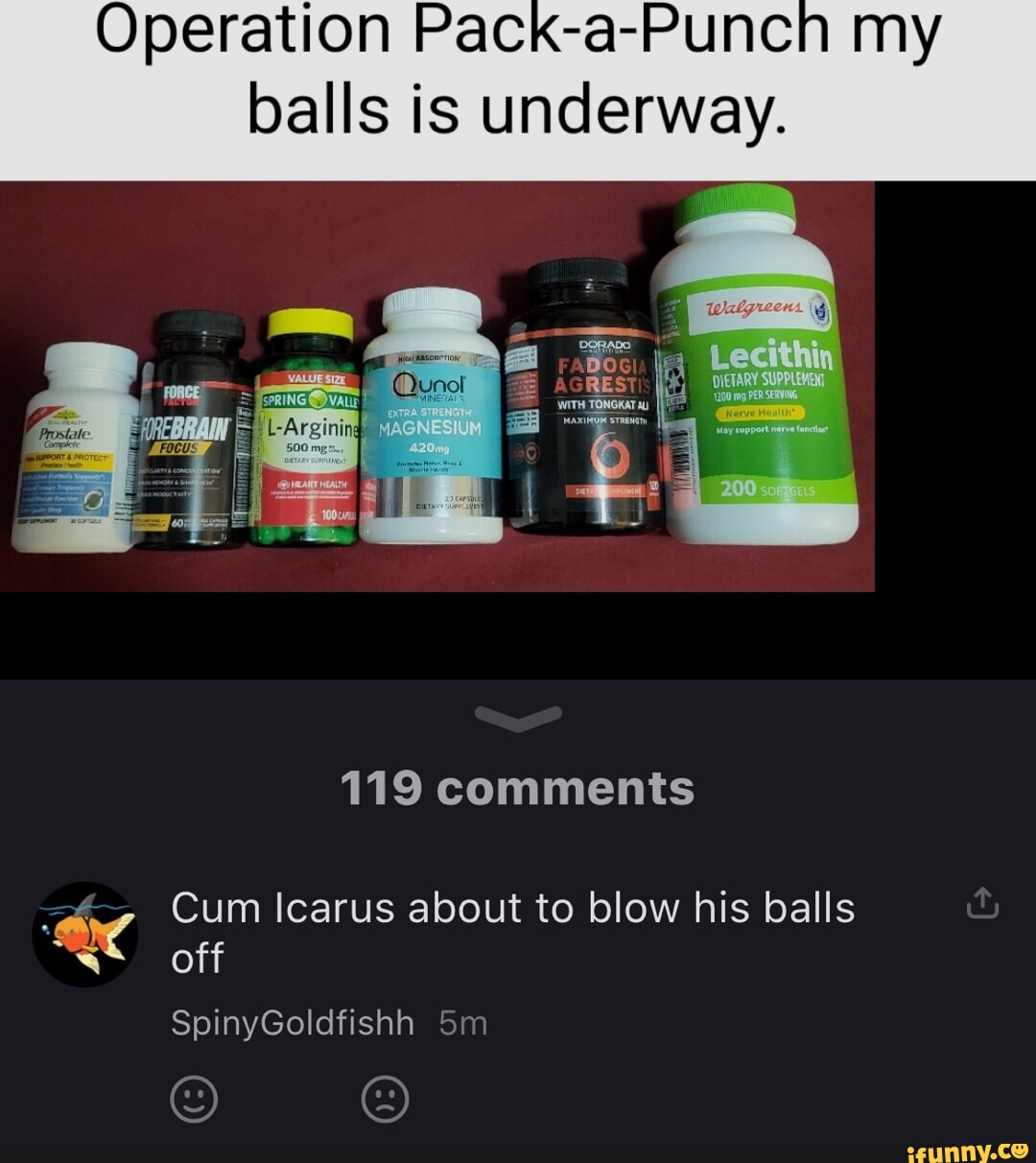 Operation Pack-a-Punch my balls is underway. I 119 comments Cum Icarus ...