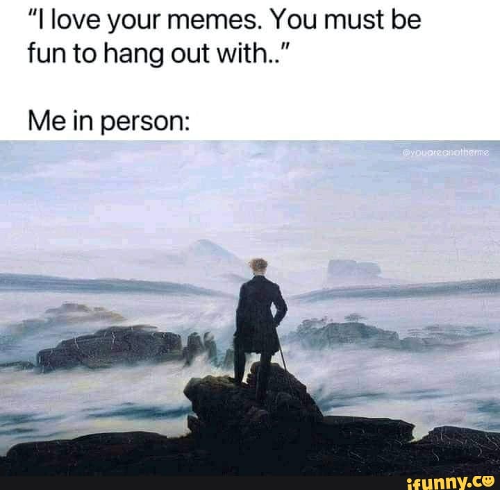 Love Your Memes You Must Be Fun To Hang Out With Me In Person IFunny love-your-memes-you-must-be-fun-to-hang-out-with-me-in-person-ifunny