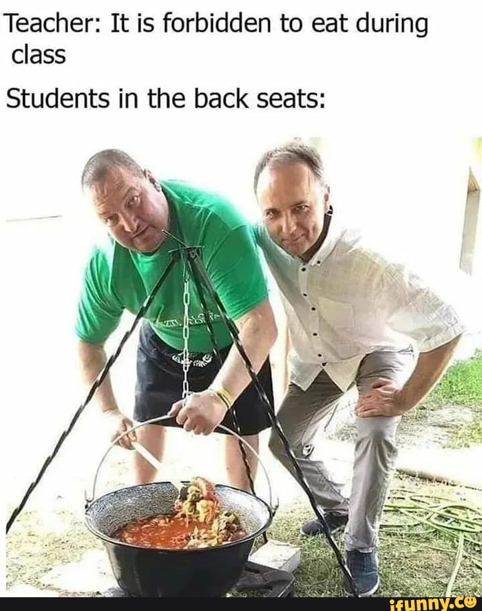 Teacher: It is forbidden to eat during class Students in the back seats ...