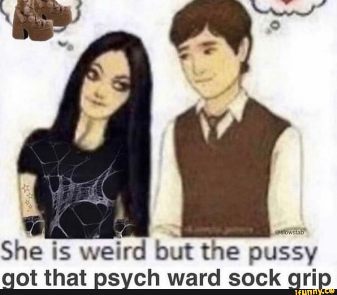 She is weird but the pussy got that psych ward sock grip - iFunny
