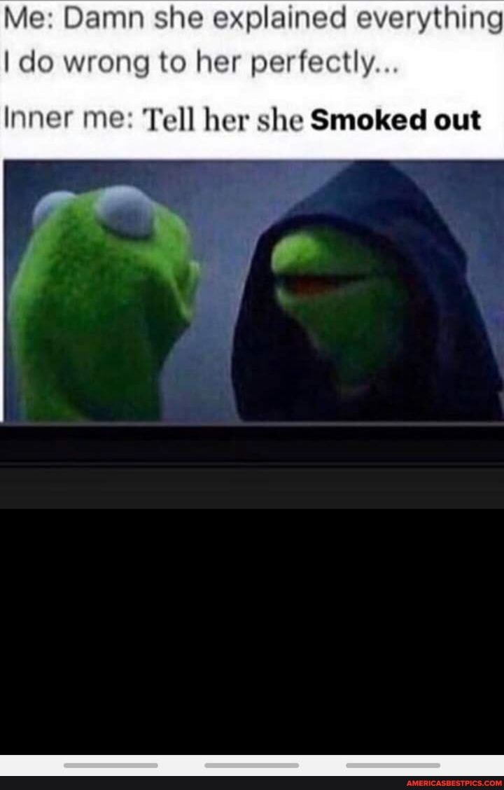 Me: Damn she explained everything I do wrong to her perfectly... Inner ...