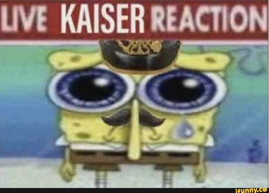 LIVE KAISER REACTION - iFunny