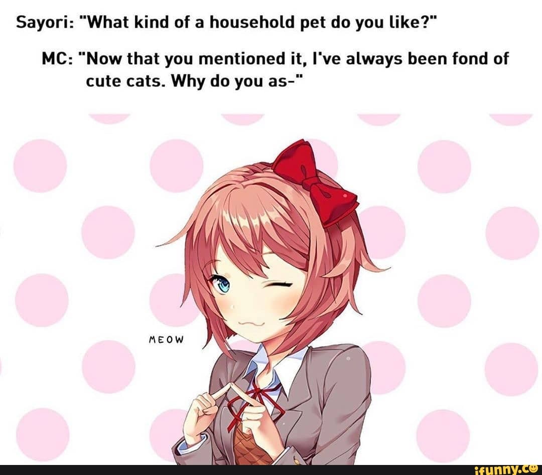 Sayori: "What kind of a household pet do you like?" MC: "Now that you ...