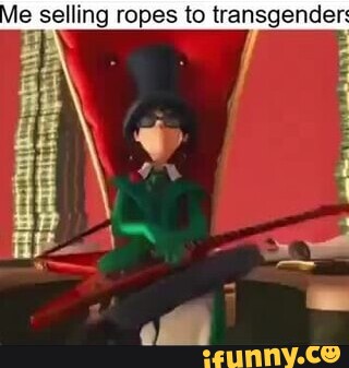 Me selling ropes to transgender - iFunny