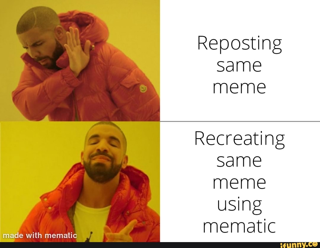 Reposting same meme Recreating same meme using mematic - iFunny