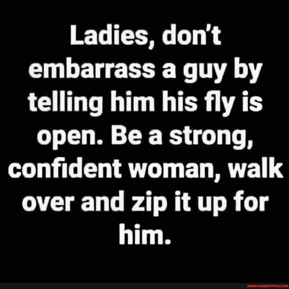 Ladies, don't embarrass a guy by telling him his fly is open. Be a ...