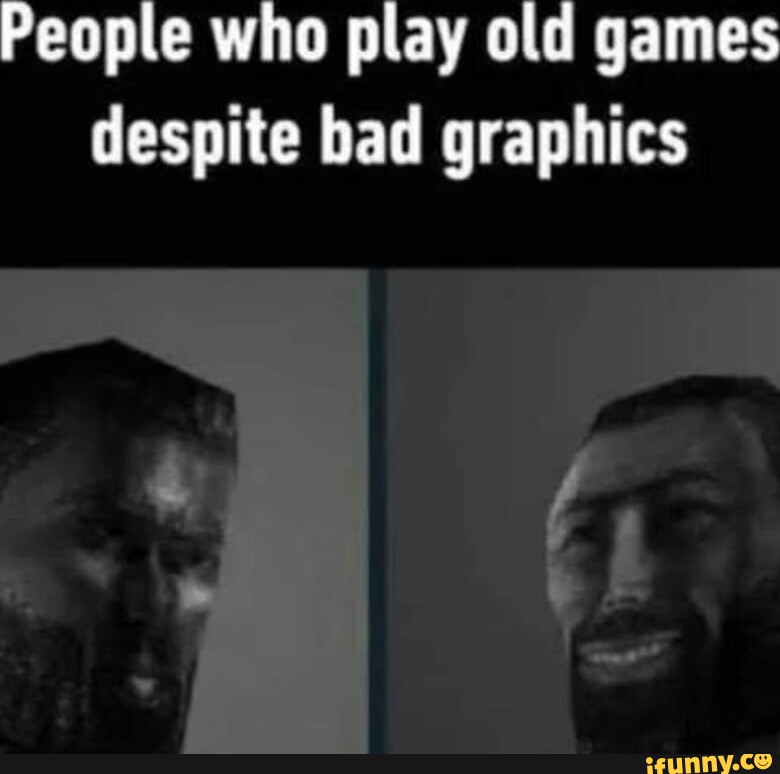 People who play old games despite bad graphics - iFunny