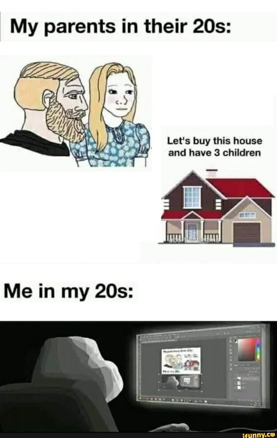 My parents in their Let's buy this house and have 3 children Me in my ...