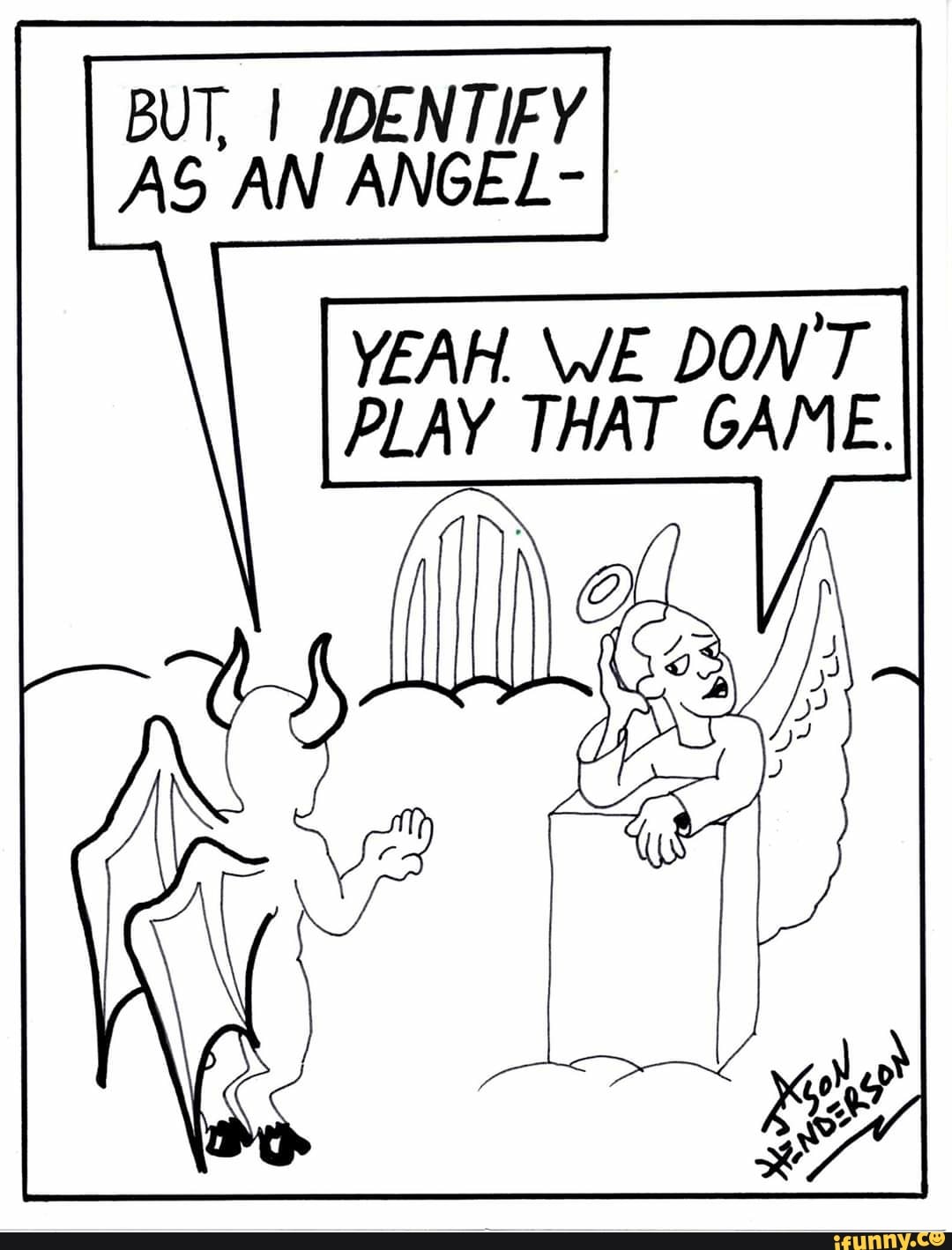 BUT, I IDENTIFY AS AN ANGEL- YEAH. WE DON'T PLAY THAT GAME. - iFunny
