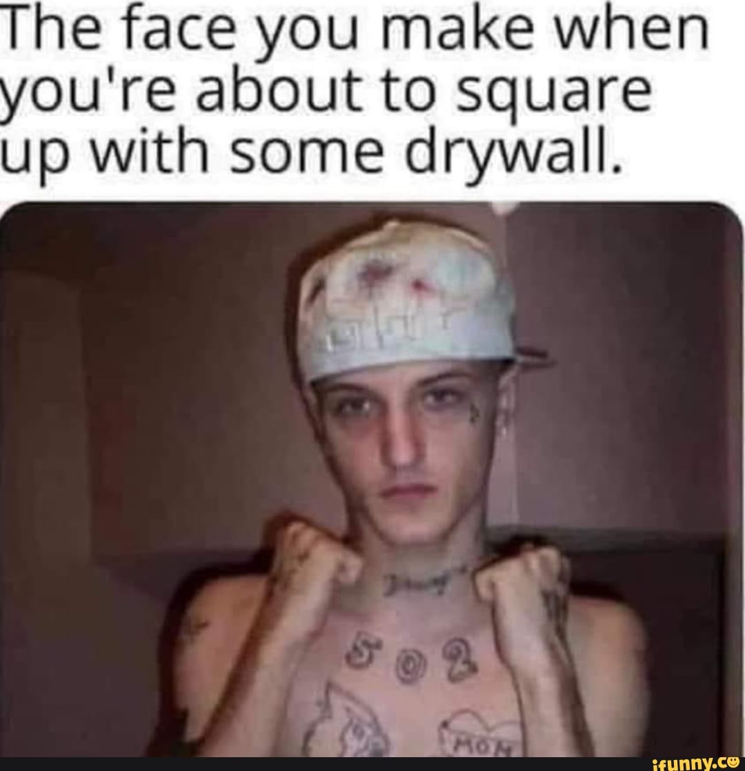 He face you make when you're about to square up with some drywall. - iFunny
