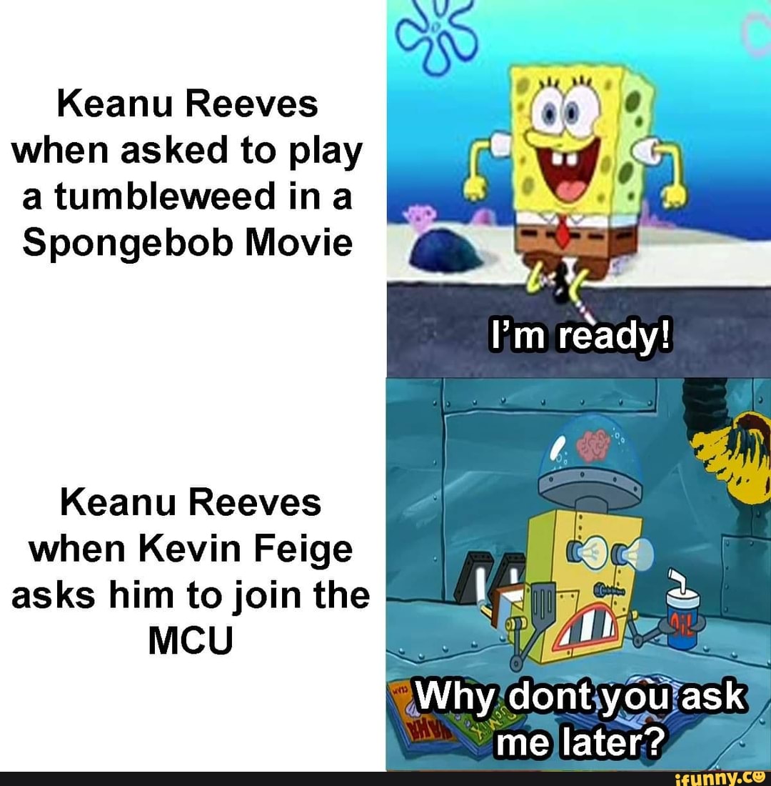 Keanu Reeves when asked to play a tumbleweed in a Spongebob Movie Keanu ...