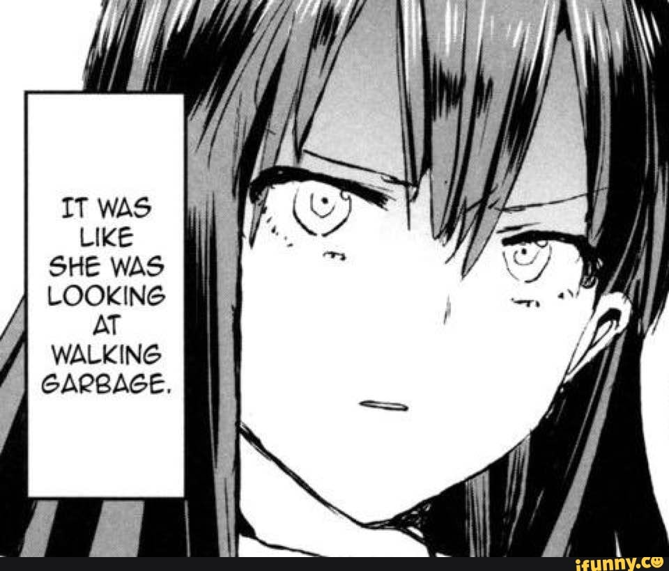 IT WAS LIKE SHE WAS LOOKING AT WALKING GARBAGE. - iFunny
