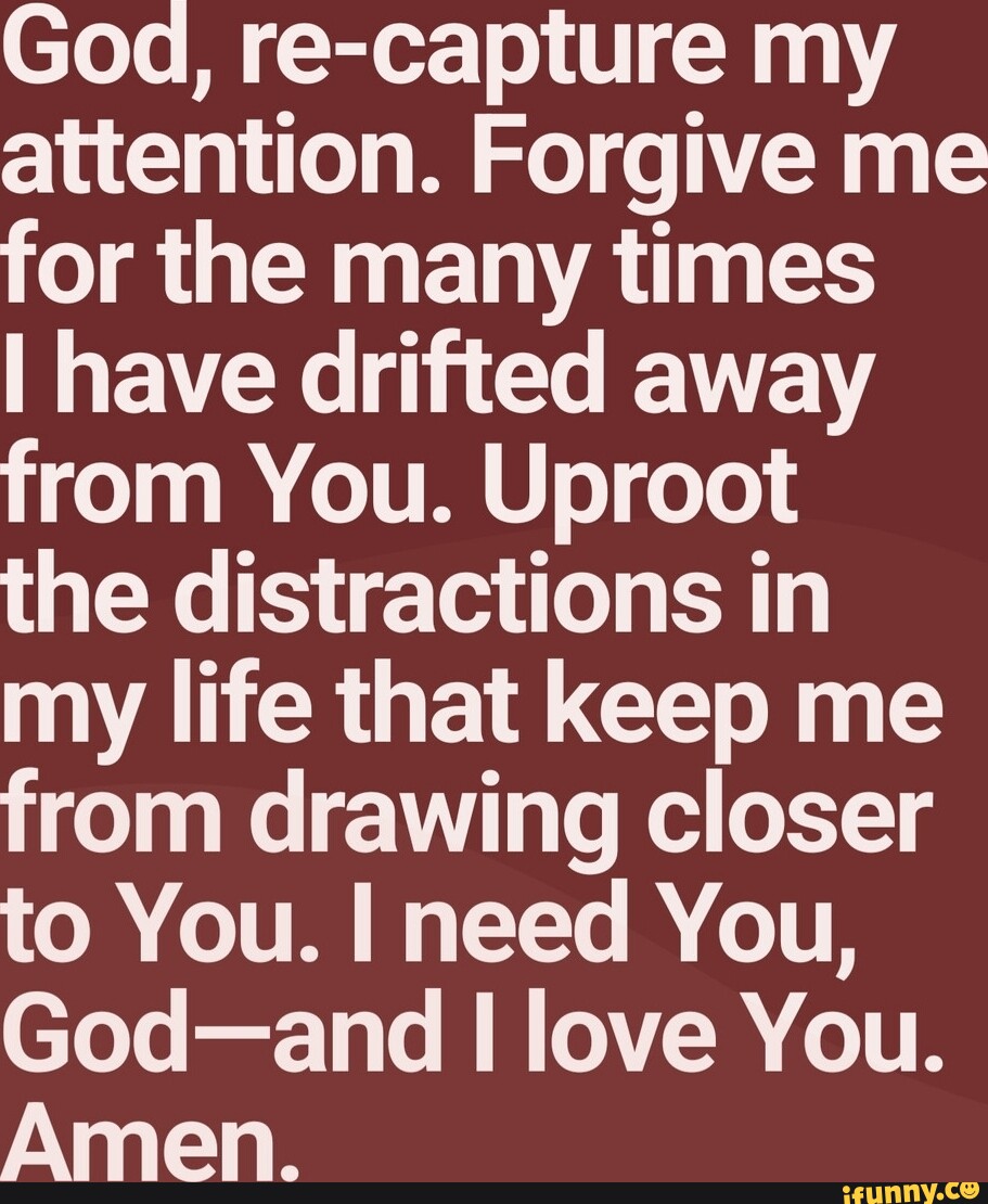God, re-capture my attention. Forgive me for the many times I have ...