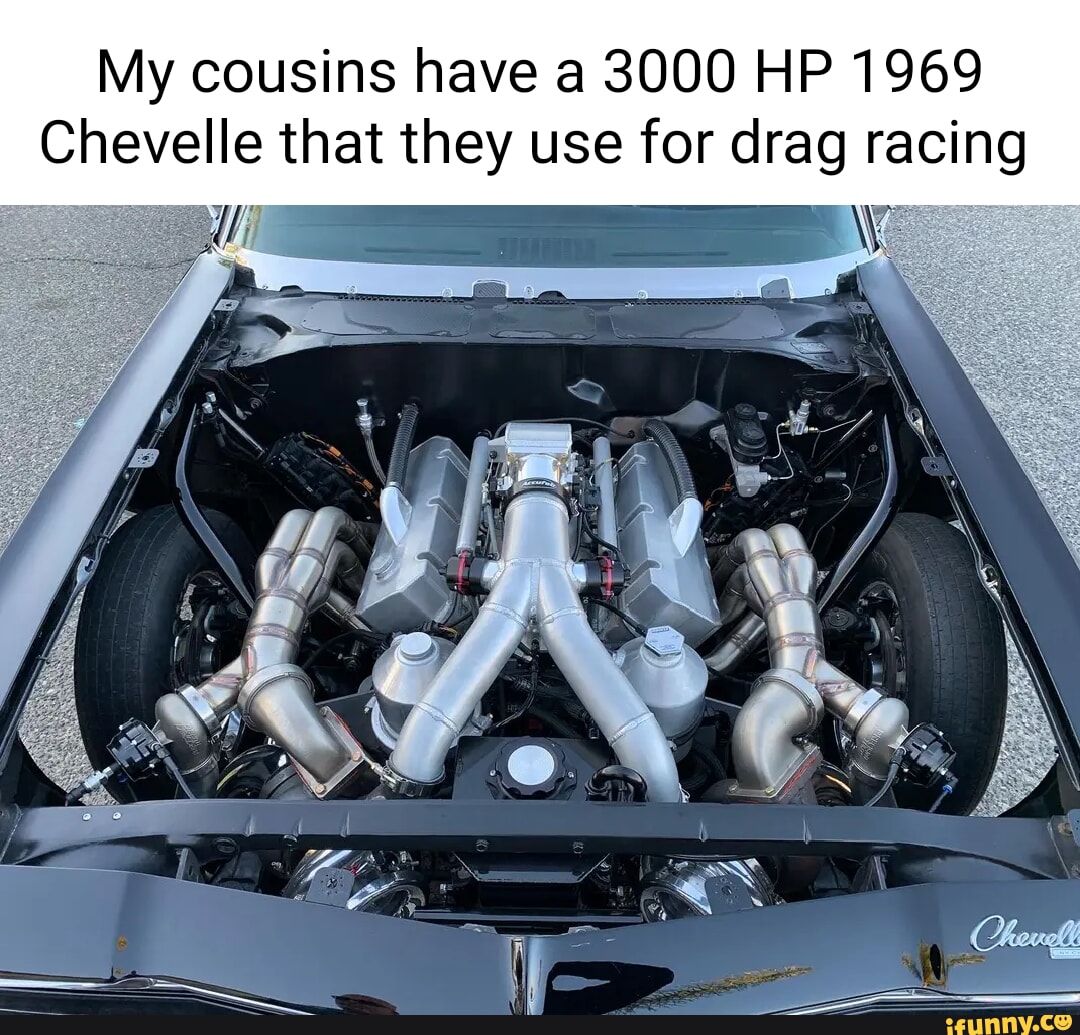 My cousins have a 3000 HP 1969 Chevelle that they use for drag racing ...