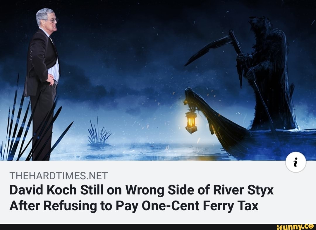 THEHARDTIMESNET David Koch Still on Wrong Side of River Styx After ...