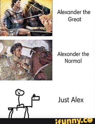 Alexander the Great Alexander the Novmul Just Alex - iFunny