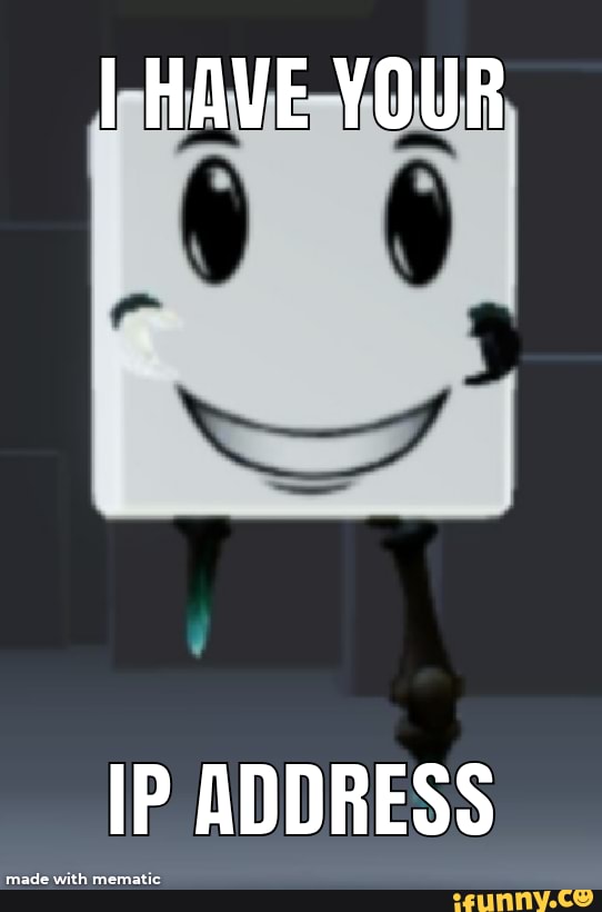 I HAVE YOUR IP ADDRESS - iFunny