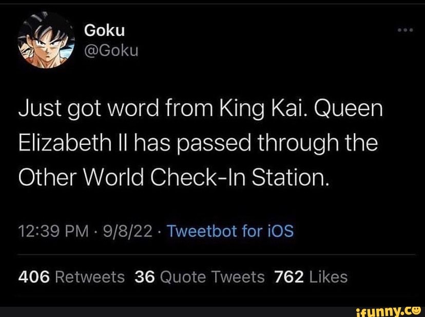 Goku @Goku Just got word from King Kai. Queen Elizabeth Il has passed ...