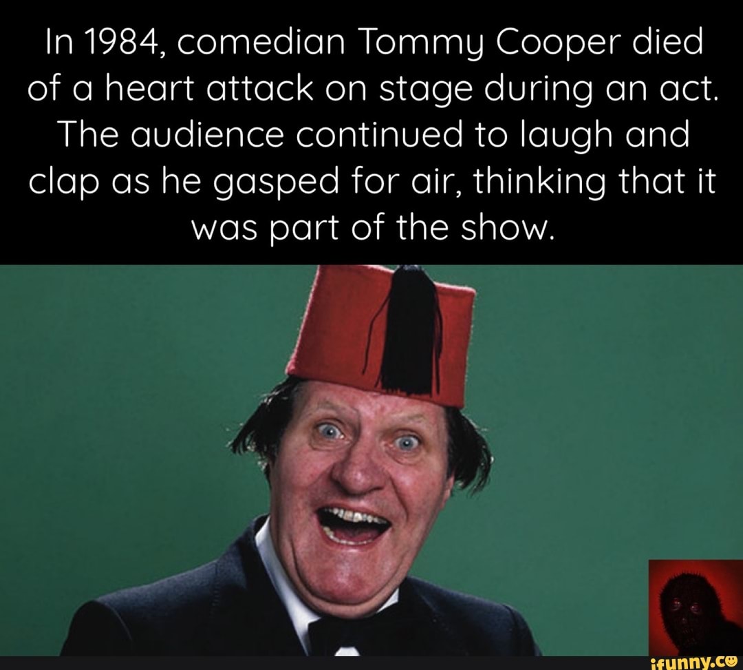 In 1984, comedian Tommy Cooper died of a heart attack on stage during ...