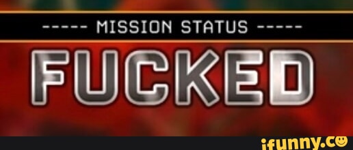MISSION STATUS FUCKED - iFunny
